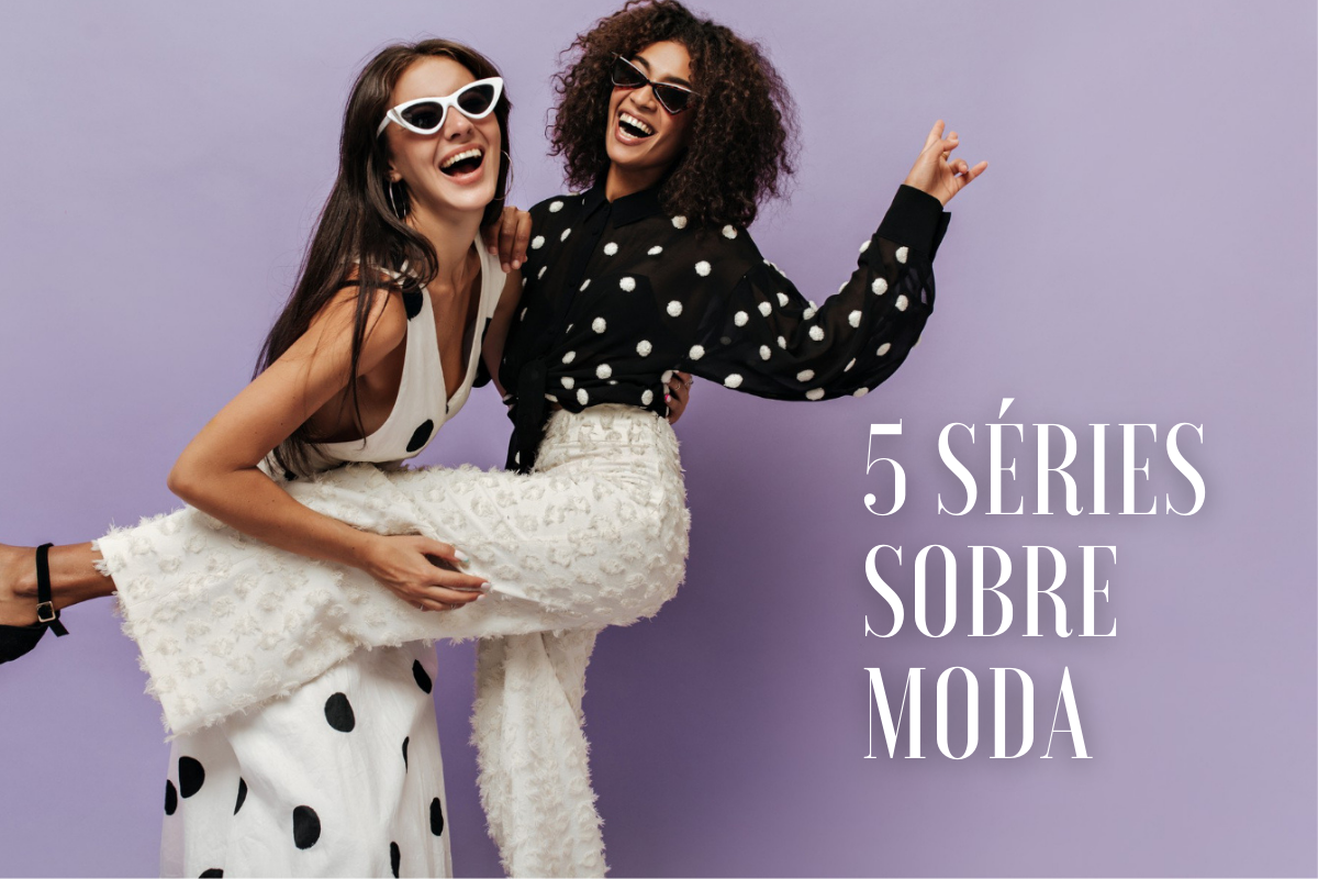 5 séries sobre moda para você conferir e se inspirar - Fala! Universidades